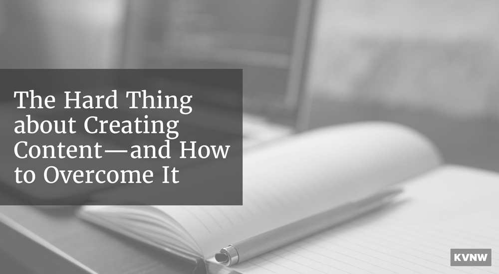 The Hard Thing about Creating Content—and How to Overcome It